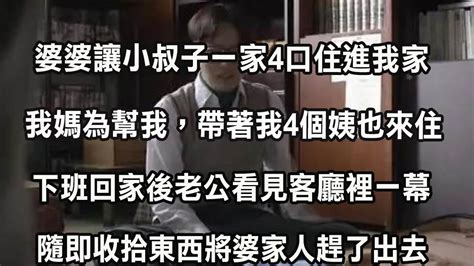 婆婆讓小叔子一家4口住進我家，我媽為幫我，帶著我4個姨也來住，下班回家後老公看見客廳裡一幕，隨即收拾東西將婆家人趕了出去 Youtube