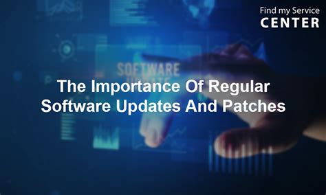 The Importance Of Regular Software Updates And Patches By