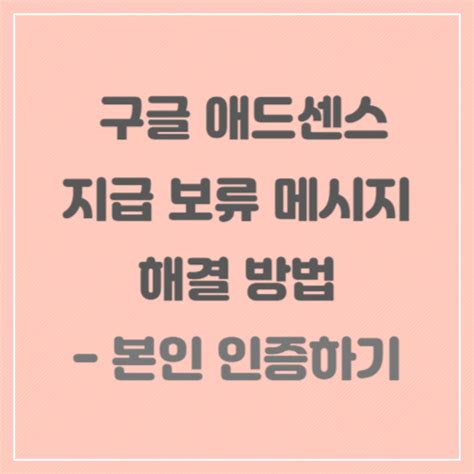 구글 애드센스 지급 보류 메시지 해결하는 방법 본인 인증하기