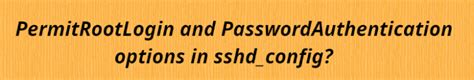 About Permitrootlogin And Passwordauthentication In The Sshdconfig