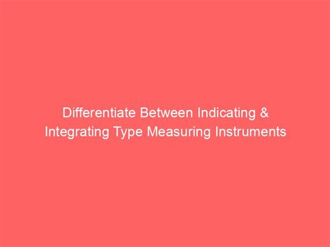 Differentiate Between Indicating Integrating Type Measuring