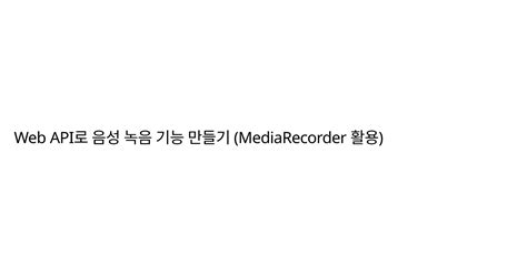 Web Api로 음성 녹음 기능 만들기 Mediarecorder 활용 Jgys Blog