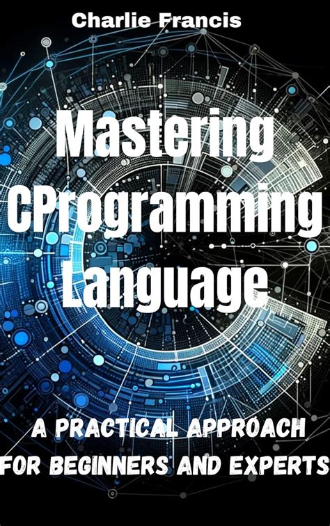 Mastering C Programming Language A Practical Approach For Beginners