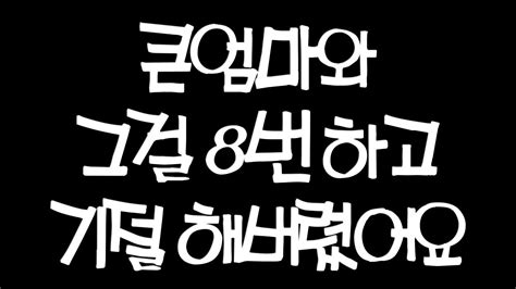 실제사연 큰엄마와 그걸 8번 하고 기절 해버렸어요 Youtube