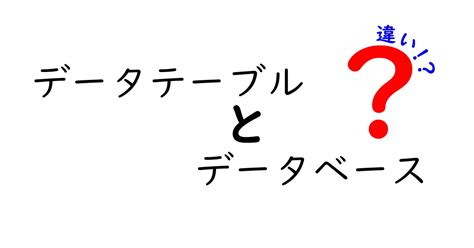 データテーブルとデータベースの違いとはわかりやすく解説