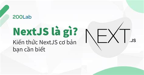 Nextjs Là Gì Kiến Thức Nextjs Cơ Bản Bạn Cần Biết 200lab Blog
