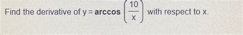 Solved Find The Derivative Of Y Arccos 10x ﻿with Respect To
