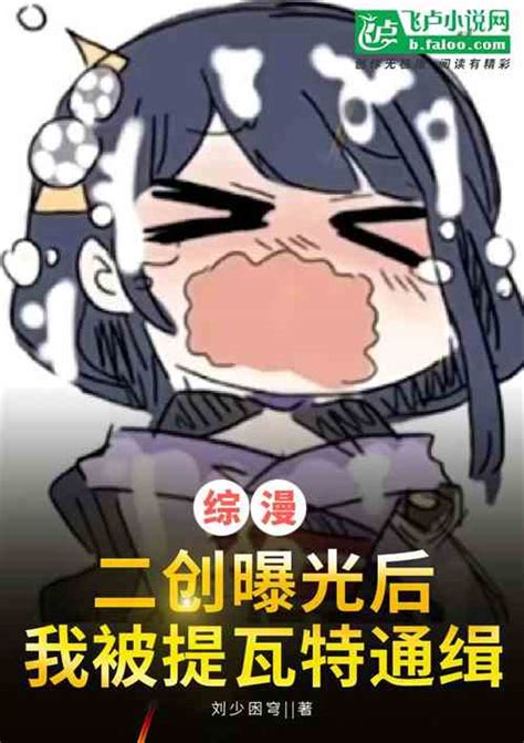 综漫：二创曝光后我被提瓦特通缉刘少墨诗小说全本小说下载飞卢小说网