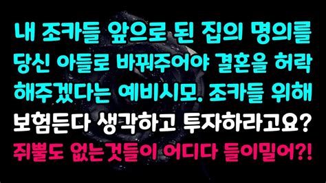 실화사연 내조카들 앞으로 된 집의 명의를 당신 아들로 바꿔주어야 결혼을 허락해주겠다는 예비시모 조카들 위해 보험든다 생각하고 투자하라고요 쥐뿔도 없는 것들이 어디다