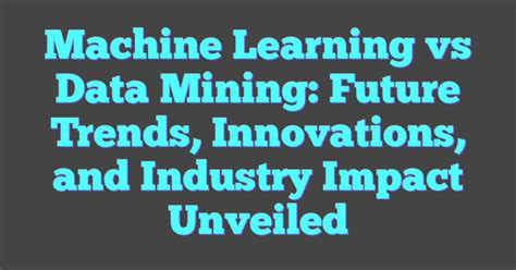 Machine Learning Vs Data Mining Future Trends Innovations And