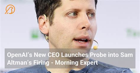 Openais New Ceo Launches Probe Into Sam Altmans Firing Morning Expert