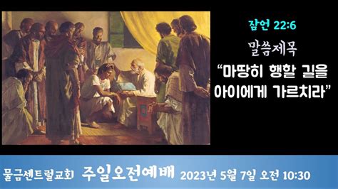 물금센트럴교회 2023 5 7 주일오전예배 마땅히 행할 길을 아이에게 가르치라 Youtube