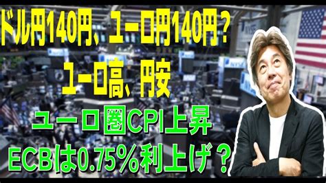 202291 ユーロ圏物価上昇、ecb075％利上げの思惑でユーロ上昇、ドル円も高値をトライ、ドル円、ユーロ円140円に迫るか