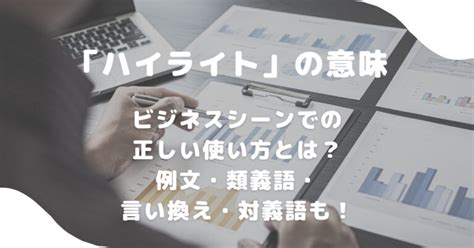 ハイライトの意味やビジネスシーンでの正しい使い方とは？例文・類義語・言い換え・対義語も！ 意味lab
