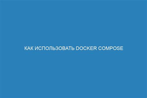 Блог Как использовать Docker compose для запуска Docker контейнера