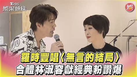 羅時豐唱〈無言的結局〉 合體林淑容獻經典粉讚爆｜tvbs娛樂頭條 Youtube