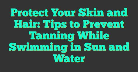 Protect Your Skin And Hair Tips To Prevent Tanning While Swimming In
