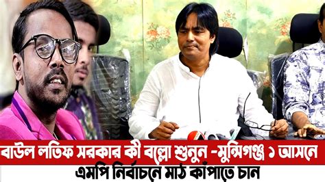 বাউল লতিফ সরকার কী বল্লো শুনুন মুন্সিগঞ্জ ১ আসনে এমপি নির্বাচনে মাঠ