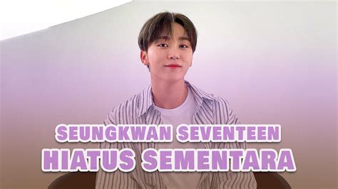 Seungkwan SEVENTEEN Hiatus Sementara Karena Masalah Kesehatan YouTube