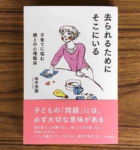 日本評論社 【新刊】『去られるためにそこにいる 子育てに悩む親との心理臨床』 田中茂樹 （ 佐保川診療所 Facebook