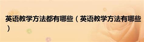 英语教学方法都有哪些英语教学方法有哪些 草根科学网