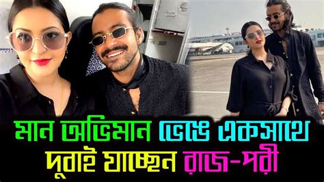 মান অভিমান ভেঙে একসাথে দুবাই যাচ্ছেন রাজ পরী Youtube