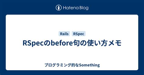 Rspecのbefore句の使い方メモ プログラミング的なsomething