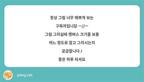 항상 그림 너무 예쁘게 보는 구독자입니당 ㅡㅡ 그림 그리실때 캔버스 크기를 보통 어느 정도로 잡고 Peing 質問箱