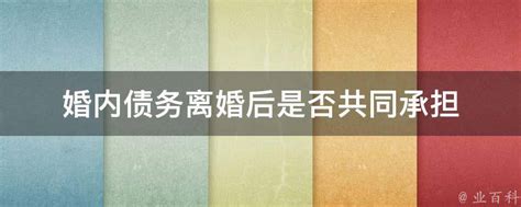 婚内债务离婚后是否共同承担 业百科