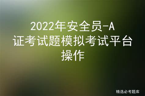 2022年安全员 A证考试题模拟考试平台操作 标件库