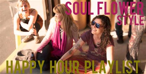 Happy Hour Playlist Soul Flower Blog