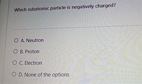 Solved Which Subatomic Particle Is Negatively Chargeda