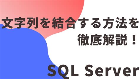 【sqlserver】文字列を結合する方法を徹底解説！ なんくる日記