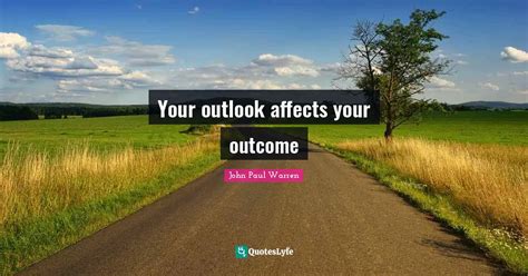 Your Outlook Affects Your Outcome Quote By John Paul Warren QuotesLyfe