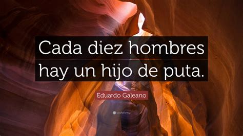 Eduardo Galeano Quote Cada Diez Hombres Hay Un Hijo De Puta”