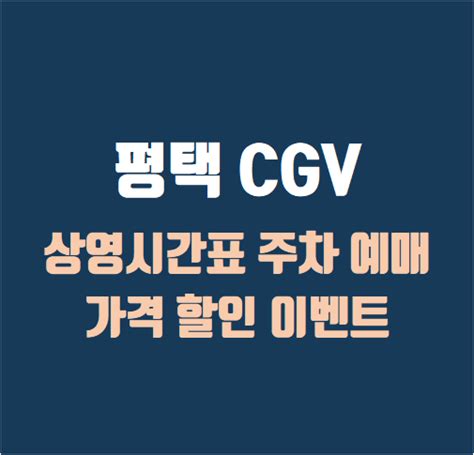 평택 Cgv 상영시간표 주차 빠른 예매 가격 영화관 할인 이벤트 바로 확인하기 다가가다