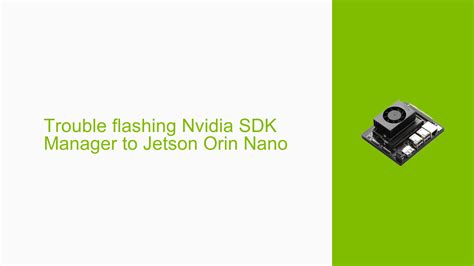 Trouble Flashing Nvidia SDK Manager To Jetson Orin Nano Help Docs For Errors Issues On Nvidia