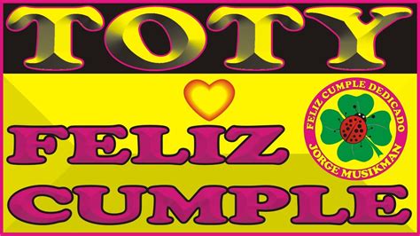 FELIZ CUMPLEAÑOS TOTY - CANCIONES DE CUMPLEAÑOS FELIZ - FELIZ CUMPLE ...