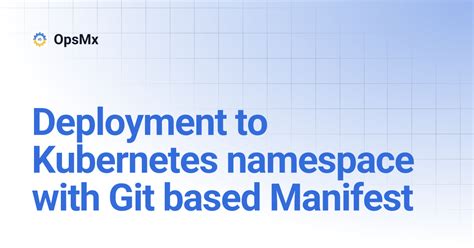 Deployment To Kubernetes Namespace With Git Based Manifest Opsmx
