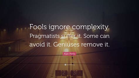 Alan Perlis Quote Fools Ignore Complexity Pragmatists Suffer It