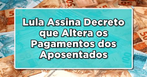 Lula Assina Decreto Que Altera Os Pagamentos Dos Aposentados Do Inss