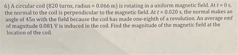 Solved 6 A Circular Coil 820 Turns Radius 0 066 M Is Chegg