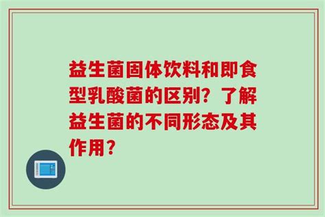 益生菌固体饮料和即食型乳酸菌的区别了解益生菌的不同形态及其作用 肠道侦探
