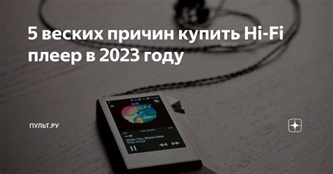 5 веских причин купить Hi Fi плеер в 2023 году Пульт ру Дзен