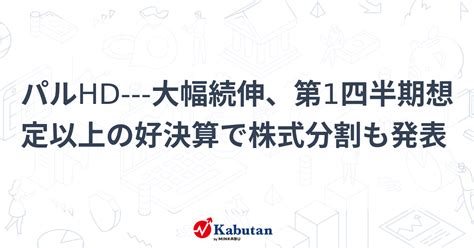 パルhd 大幅続伸、第1四半期想定以上の好決算で株式分割も発表 個別株 株探ニュース