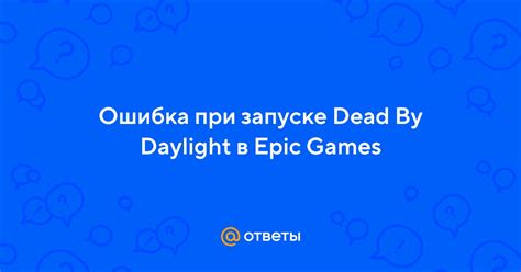 Ответы Mail Ошибка при запуске Dead By Daylight в Epic Games