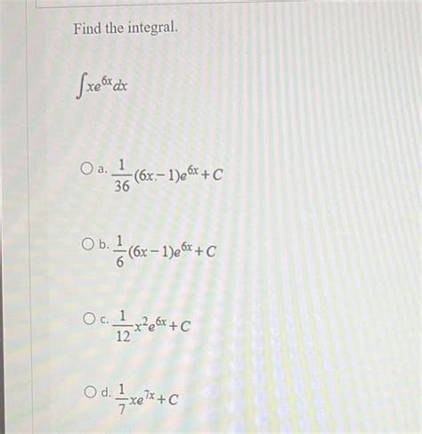 Solved Find The Integral ∫xe6xdx A 361 6x−1 E6x C B