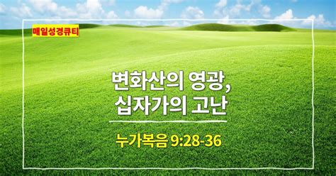 누가복음 9장 28절 36절 변화산의 영광 십자가의 고난 매일성경 큐티 새벽예배설교문