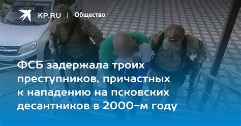 ФСБ задержала троих преступников причастных к нападению на псковских десантников в 2000 м году