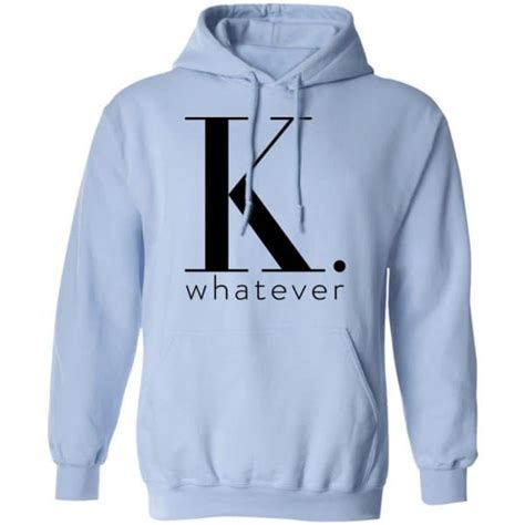 K Whatever Shirt Hoodie Tank 0stees